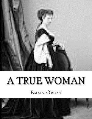 A True Woman by Emmuska Orczy | Goodreads