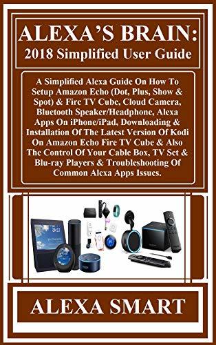 ALEXA'S BRAIN: 2018 Simplified User Guide: A Simplified Alexa Guide On ...