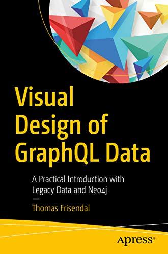 Visual Design of GraphQL Data: A Practical Introduction with Legacy Data and Neo4j by Thomas ...