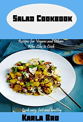 Salad Cookbook: Recipes for Vegans and Others Who Like to Cook: Cook ...