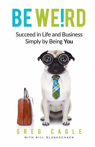 Be Weird: Succeed in Life and Business Simply by Being You by Greg ...