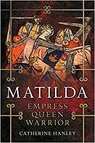 Matilda: Empress, Queen, Warrior by Catherine Hanley | Goodreads