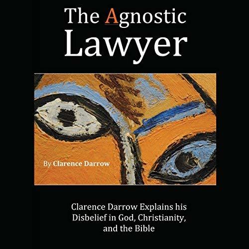 The Agnostic Lawyer: Clarence Darrow Explains his Disbelief in God ...