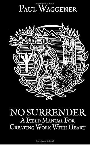 No Surrender: A Field Manual For Creating Work With Heart by Paul ...