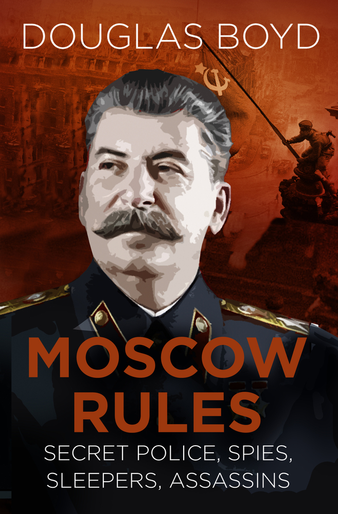 Moscow Rules: Secret Police, Spies, Sleepers, Assassins by Douglas Boyd ...