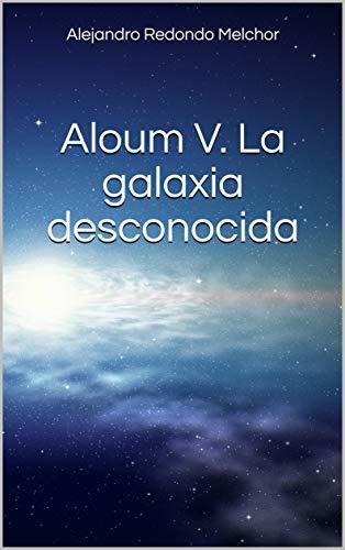 Aloum V. La galaxia desconocida by Alejandro Redondo Melchor | Goodreads