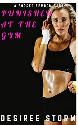 Punished At The Gym: A Forced Femdom Tale by Desiree Storm | Goodreads