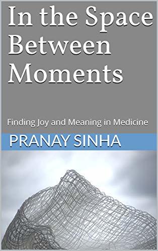 In the Space Between Moments: Finding Joy and Meaning in Medicine by Pranay Sinha | Goodreads
