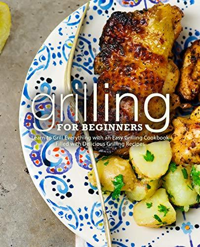 Grilling for Beginners: Learn to Grill Everything with an Easy Grilling ...