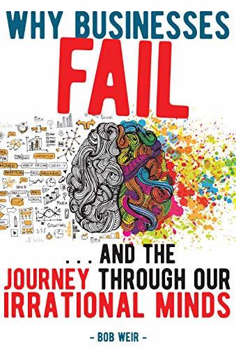 Why Businesses Fail: ... and the journey through our irrational minds ...