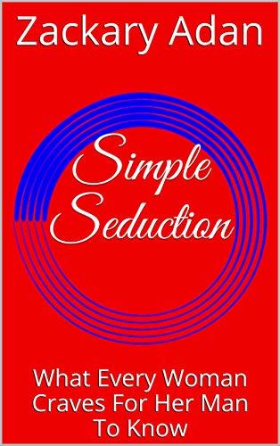 Simple Seduction: What Every Woman Craves For Her Man To Know by Zackary Adan | Goodreads
