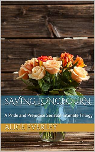 Saving Longbourn: A Pride and Prejudice Sensual Intimate Trilogy by Alice Everley | Goodreads