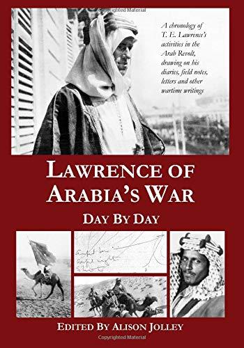 Lawrence of Arabia's War: Day by Day: A chronology of T. E. Lawrence's ...