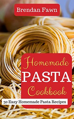 Homemade Pasta Cookbook: 30 Easy Homemade Pasta Recipes by Brendan Fawn ...