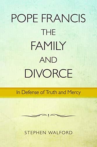 Pope Francis, the Family, and Divorce: In Defense of Truth and Mercy by ...