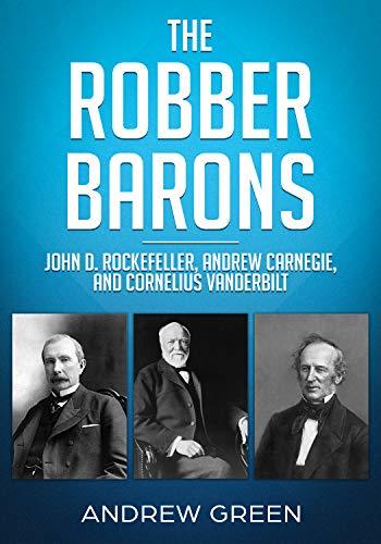 The Robber Barons: John D. Rockefeller, Andrew Carnegie, and Cornelius ...