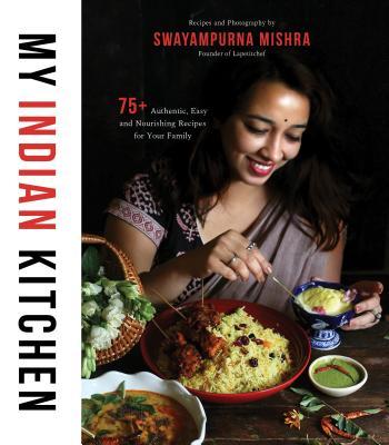 My Indian Kitchen: 75+ Authentic, Easy and Nourishing Recipes for Your ...