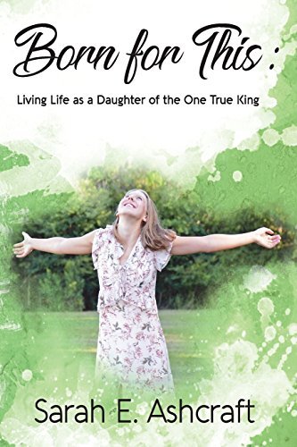 Born for This: Living Life as a Daughter of the One True King by Sarah ...