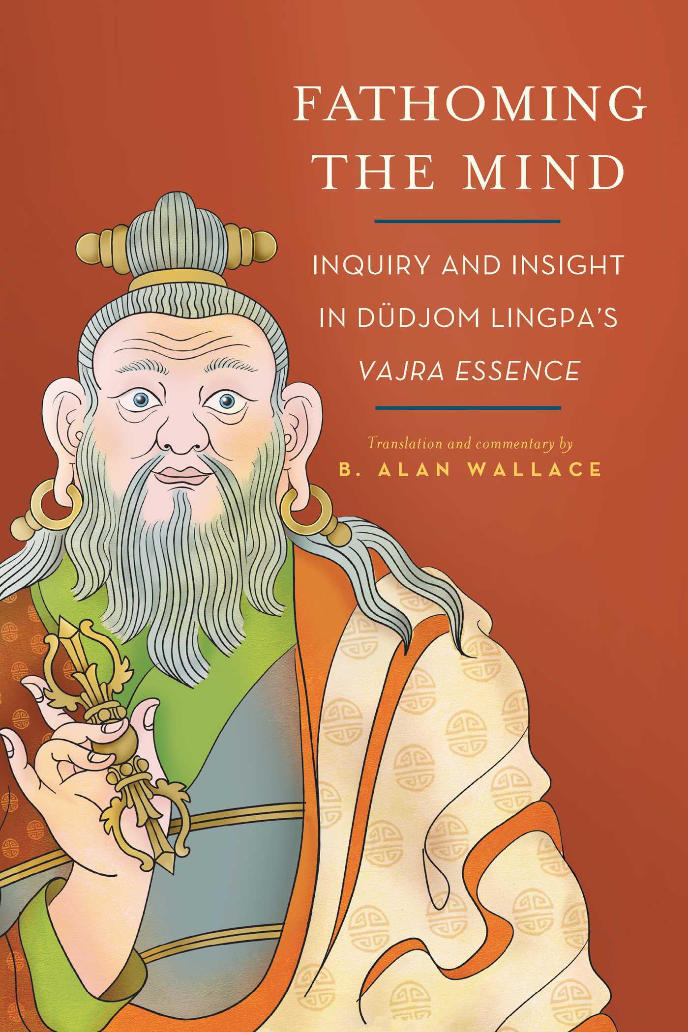 Fathoming the Mind: Inquiry and Insight in Dudjom Lingpa's Vajra Essence by B. Alan Wallace ...