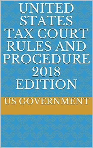 UNITED STATES TAX COURT RULES AND PROCEDURE 2018 EDITION by U.S ...