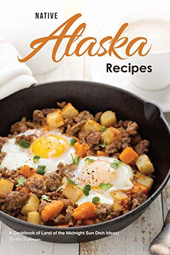 Native Alaska Recipes: A Cookbook of Land of the Midnight Sun Dish ...