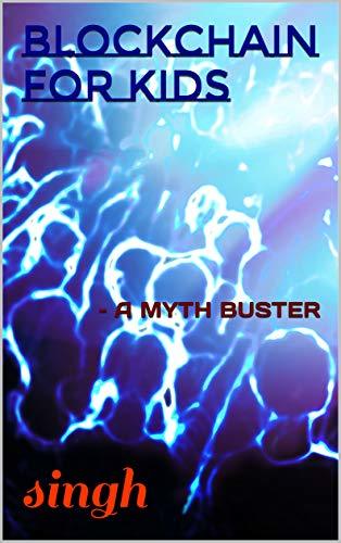 BLOCKCHAIN FOR KIDS: – A MYTH BUSTER by Gautam B. Singh | Goodreads