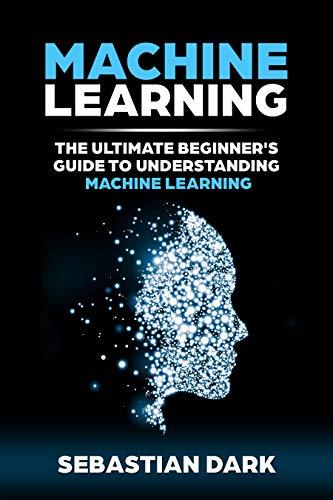 Machine Learning: The Ultimate Beginner's Guide to Understanding ...