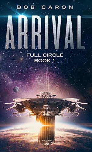 Arrival (Full Circle Book 1) by Bob Caron | Goodreads