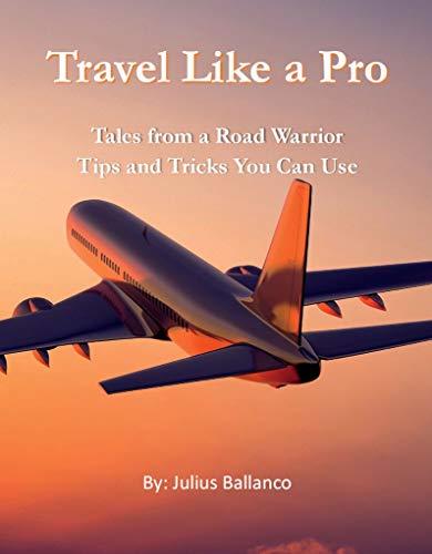 Travel Like a Pro: Tales from a Road Warrior, Tips and Tricks You Can ...