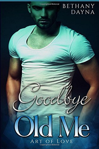 Goodbye Old Me (Art of Love) by Bethany Dayna | Goodreads