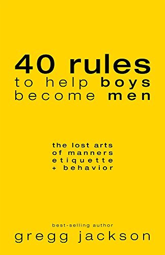 40 Rules to Help Boys Become Men: The Lost Arts of Manners, Etiquette ...