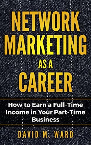 Network Marketing as a Career: How to Earn a Full-Time Income in Your ...