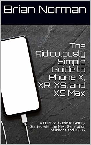 The Ridiculously Simple Guide to iPhone X, XR, XS, and XS Max: A Practical Guide to Getting ...
