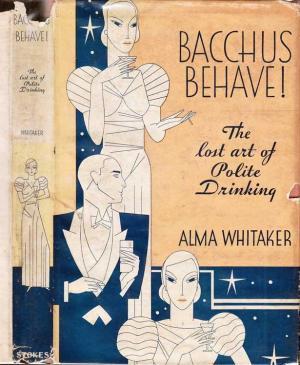 Bacchus Behave! The lost art of polite drinking by Alma Whitaker ...