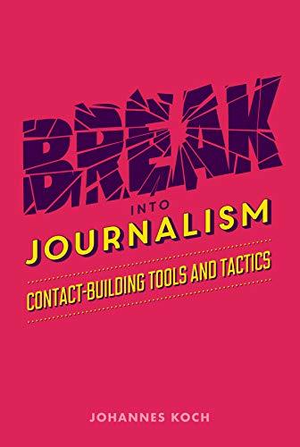 Break into Journalism: Contact-Building Tools and Tactics by Johannes Koch | Goodreads