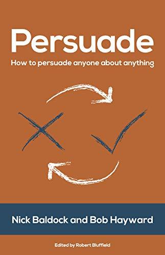 Persuade: How to persuade anyone about anything by Nick Baldock | Goodreads