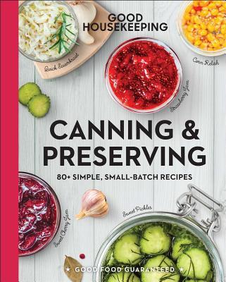 Good Housekeeping Canning & Preserving: 80+ Simple, Small-Batch Recipes ...