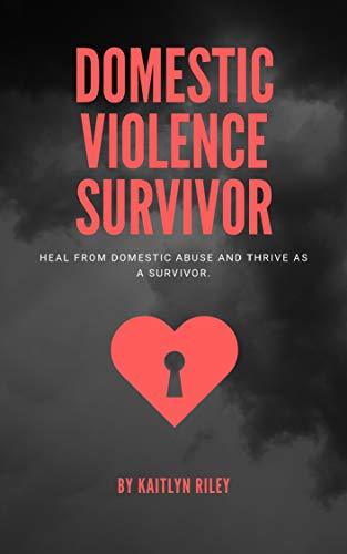 Domestic Violence Survivor: Heal from Domestic Abuse and Thrive as a ...