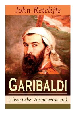 Garibaldi (Historischer Abenteuerroman) by John Retcliffe | Goodreads