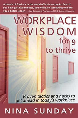 Workplace Wisdom for 9 to thrive: Proven tactics and hacks to get ahead ...