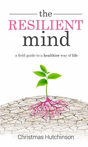 The Resilient Mind: A field guide to healthier way of life by Christmas ...