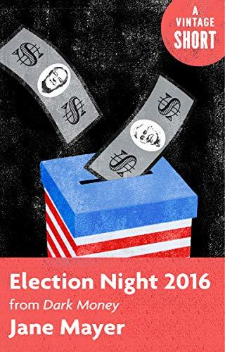 Election Night 2016: From Dark Money (A Vintage Short) by Jane Mayer ...
