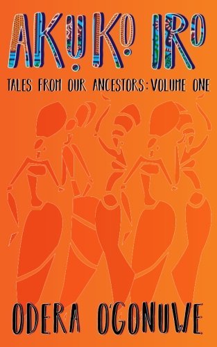 Akuko Iro: Tales From Our Ancestors (Volume One) by Odera O'Gonuwe ...