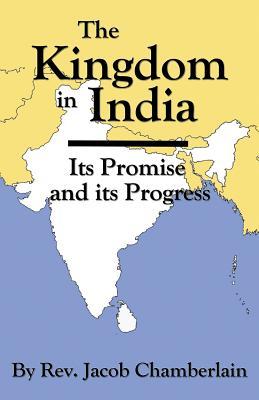 The Kingdom in India: Its Promise and Its Progress by Jacob Chamberlain ...