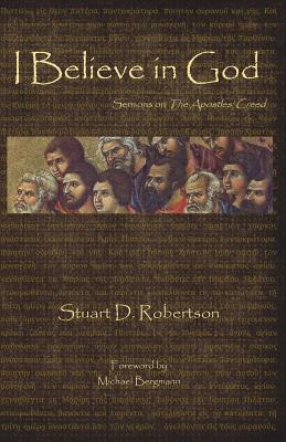 I Believe in God: Sermons on the Apostles' Creed by Stuart D Robertson ...