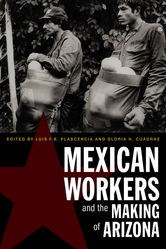 Mexican Workers and the Making of Arizona by Luis F B Plascencia ...