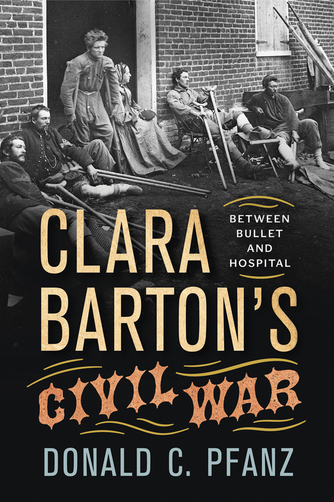 Clara Barton's Civil War: Between Bullet and Hospital by Donald C ...