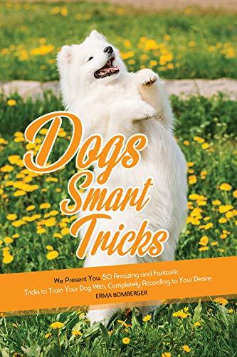 Dogs Smart Tricks: We Present You, 50 Amazing and Fantastic Tricks to ...
