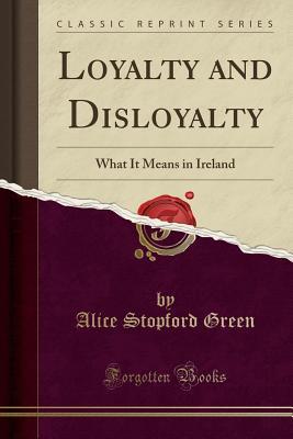 Loyalty and Disloyalty: What It Means in Ireland by Alice Stopford ...
