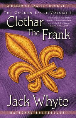Clothar The Frank: A Dream of Eagles Book VI, The Golden Eagle Volume I ...